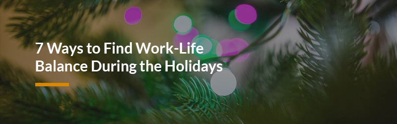 7 Ways to Find Work-Life Balance During the Holidays